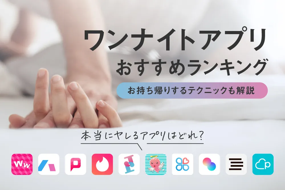 マッチングアプリでワンナイトする必勝法！おすすめアプリ10選とお持ち帰りテクニックを紹介
